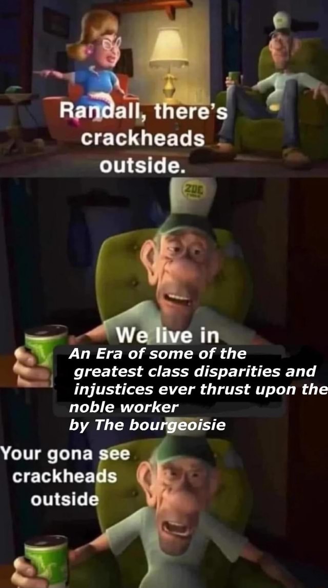 Ida there's crackheads outside. We ve in An Era of some of the I ...