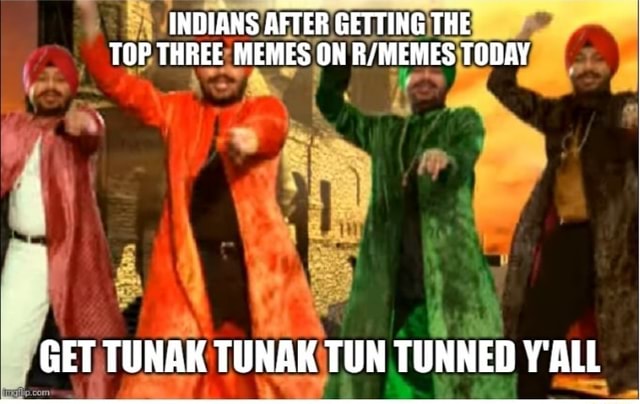 INDIANS AFTER GETTING THE TOP THREE MEMES ON TODAY GET TUNAK TUNAK TUN ...