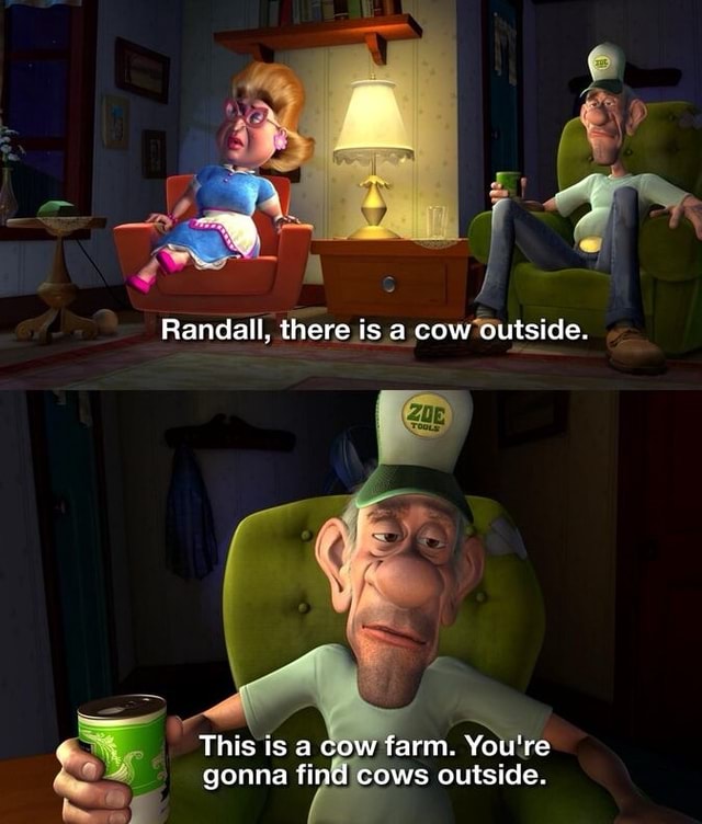 Randall, there is a cow outside. This is a cow farm, You're gonna find ...