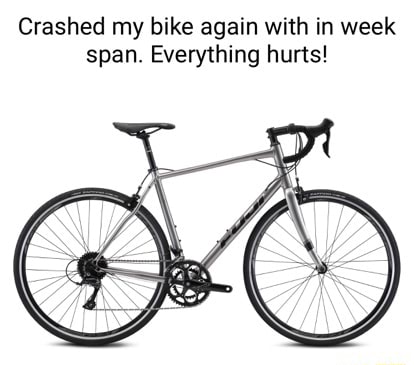 Crashed my bike again with in week span. Everything hurts! - iFunny