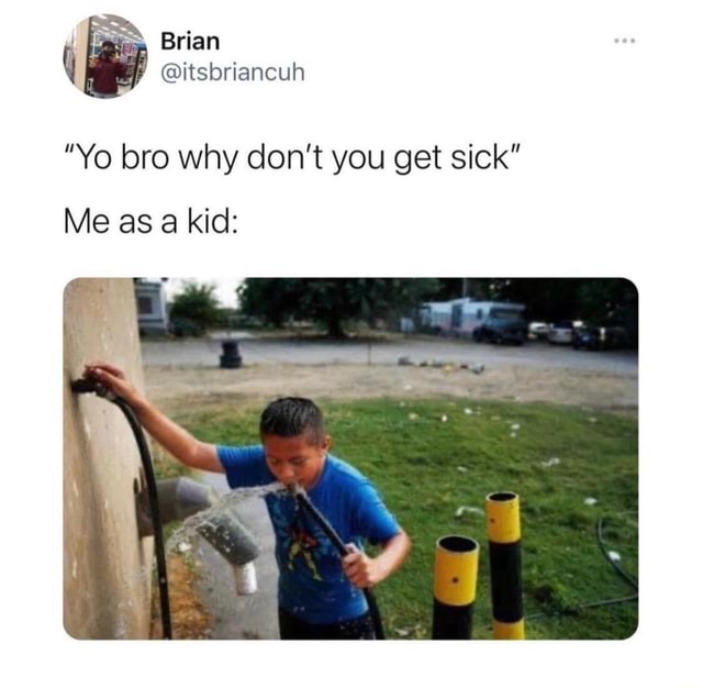 Brian ( @itsbriancuh "Yo bro why don't you get sick" Me as a kid: - iFunny