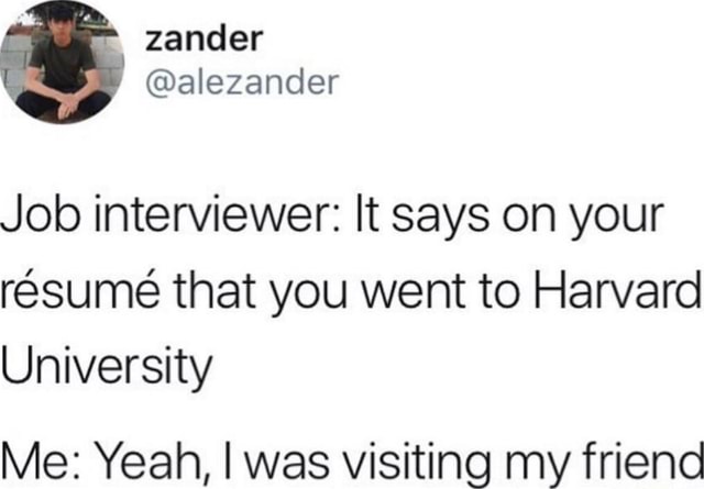 Job interviewer: It says on your resume that you went to Harvard ...