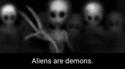 Aliens are demons. - iFunny
