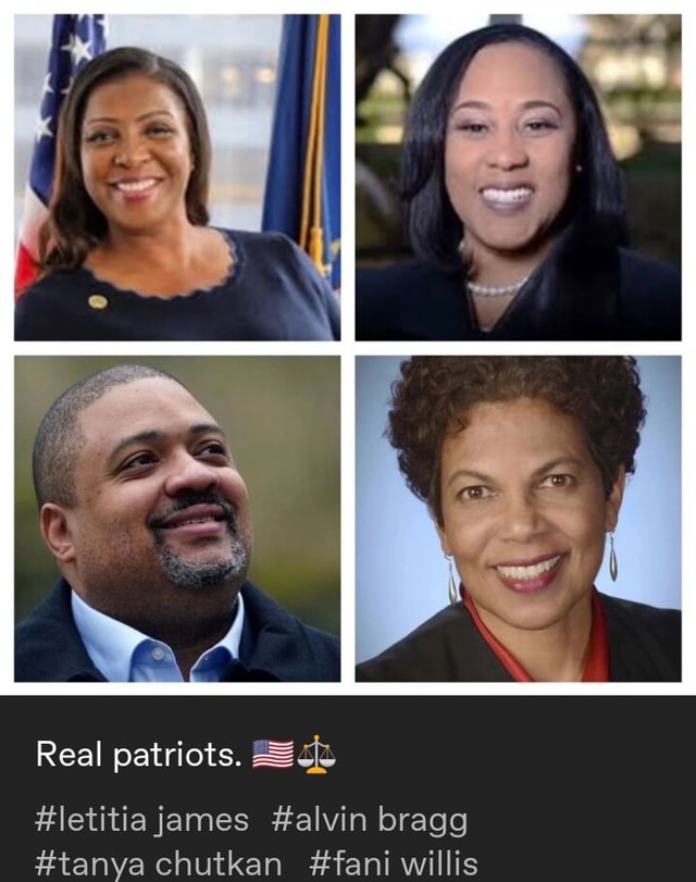 Real patriots. #letitia james #alvin bragg #tanya chutkan #fani willis ...