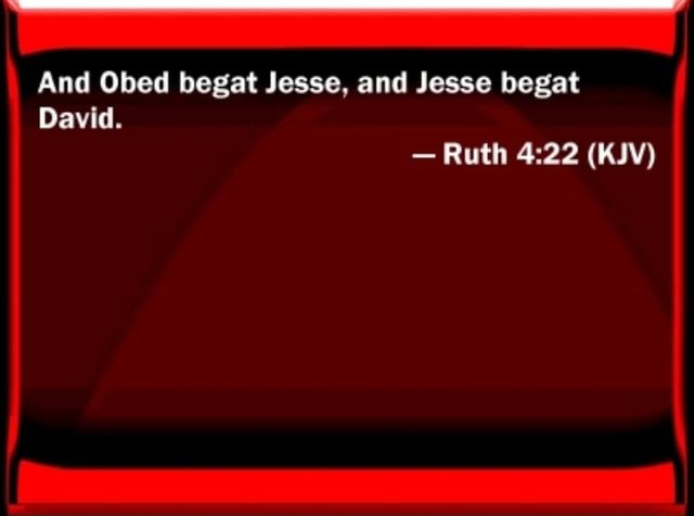 And Obed begat Jesse, and Jesse begat David. Ruth (KY) - iFunny