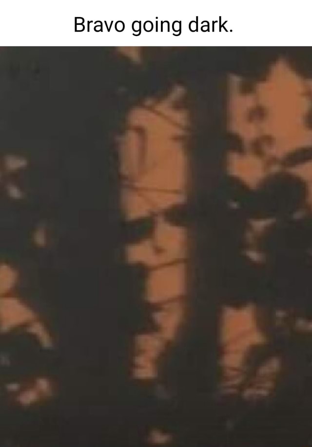 Bravo going dark. - iFunny