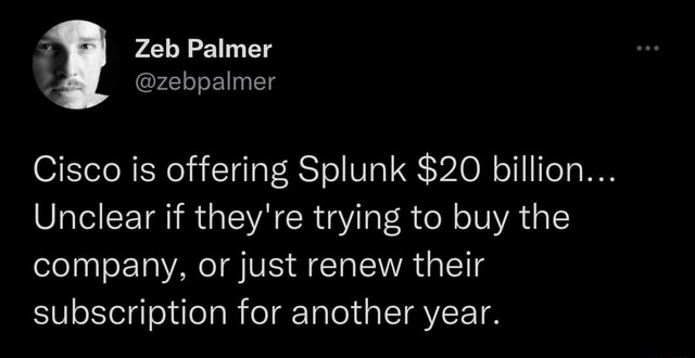@zebpalmer Cisco is offering Splunk $20 billion... Unclear if they're ...