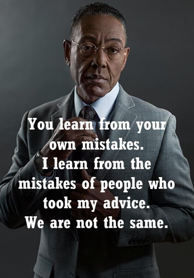 You learn from your own mistakes. learn from the mistakes of people who ...