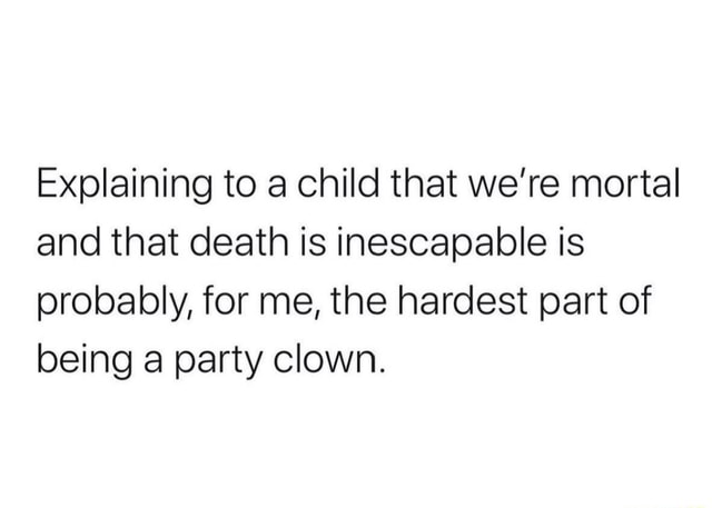Explaining to a child that we're mortal and that death is inescapable ...