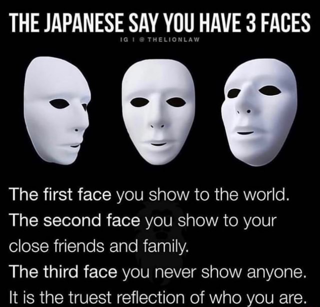 THE JAPANESE SAY YOU HAVE 3 FACES The first face you show to the world ...