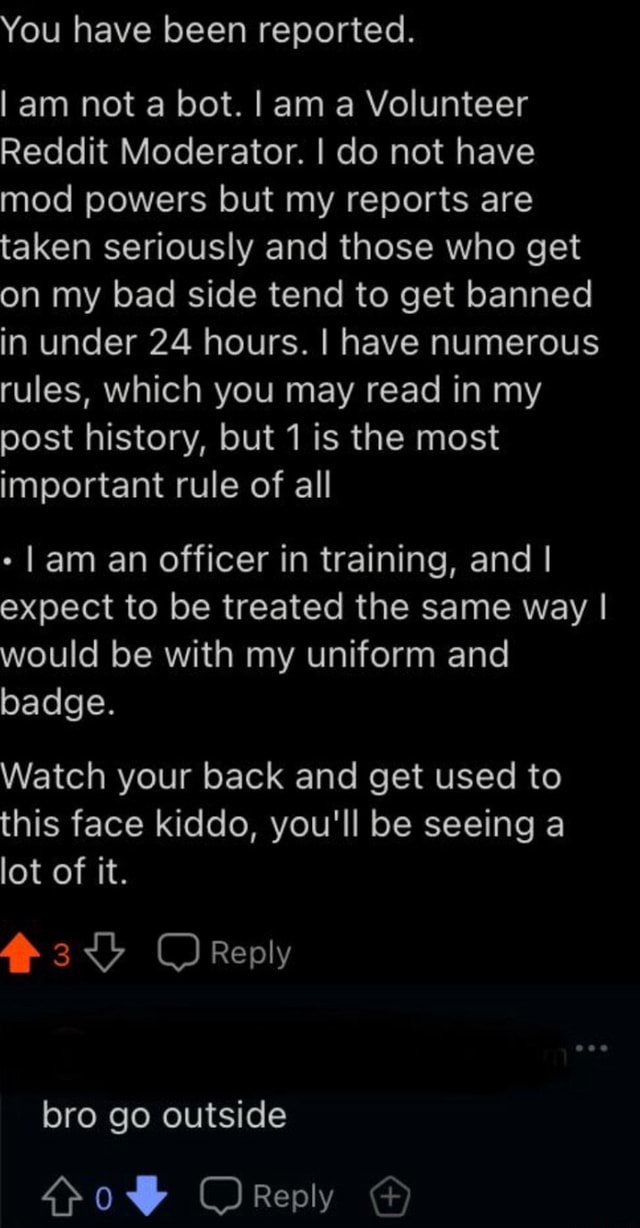 You have been reported. lam not a bot. I am a Volunteer Reddit ...