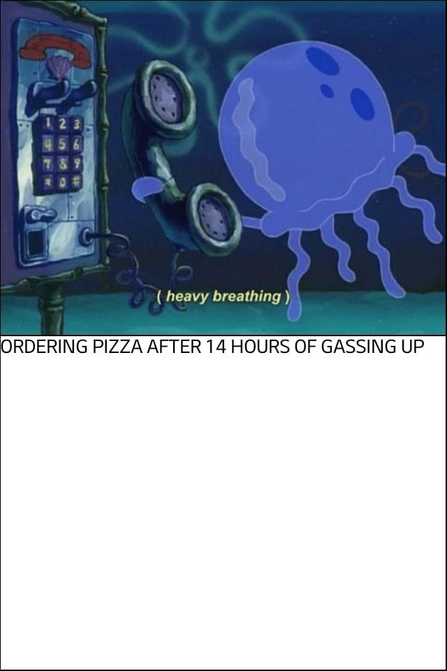 ( heavy breathing ) ORDERING PIZZA AFTER 14 HOURS OF GASSING UP - iFunny