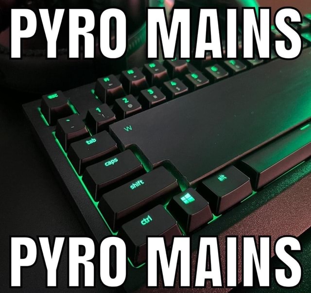 PYRO MAINS PYRO MAINS - iFunny