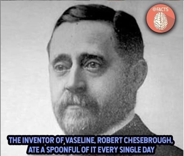 THE INVENTOR OF VASELINE, ROBERT CHESEBROUGH, ATE ASPOONFUL OF IT EVERY ...