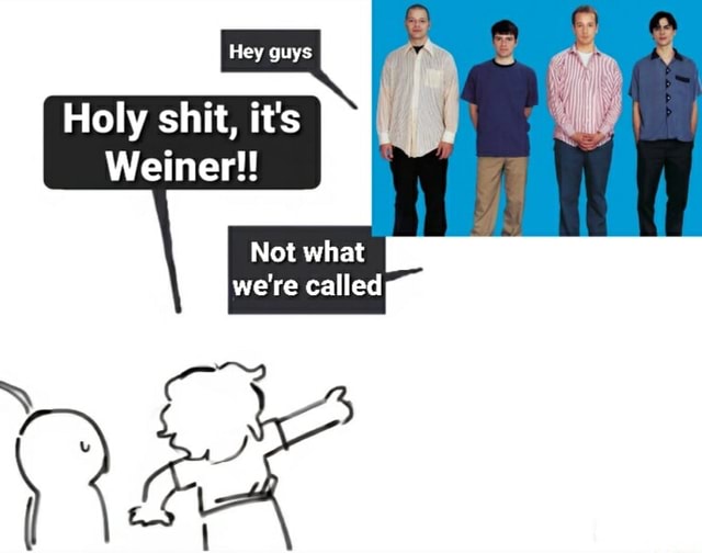 Hey guys Holy shit, it's Weiner! Not what we're called - iFunny