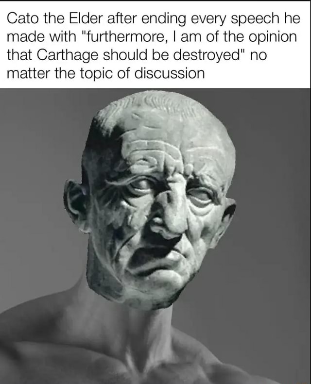 Cato the Elder after ending every speech he made with "furthermore, I ...
