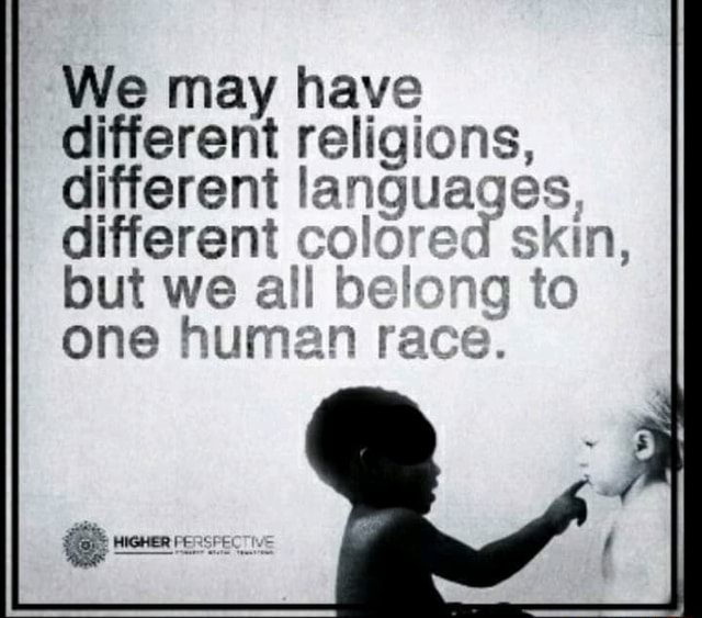We may have different religions, different languages, different colored ...