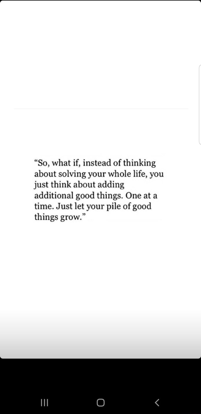 "So, what if, instead of thinking about solving your whole life, you ...