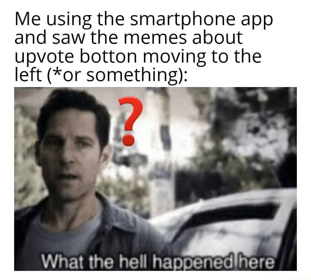 Me using the smartphone app and saw the memes about upvote botton ...