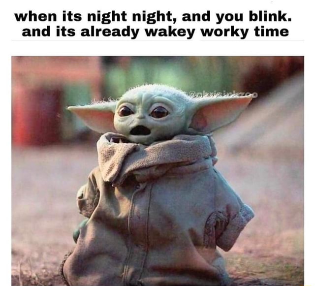 When its night night, and you blink. and its already wakey worky time ...