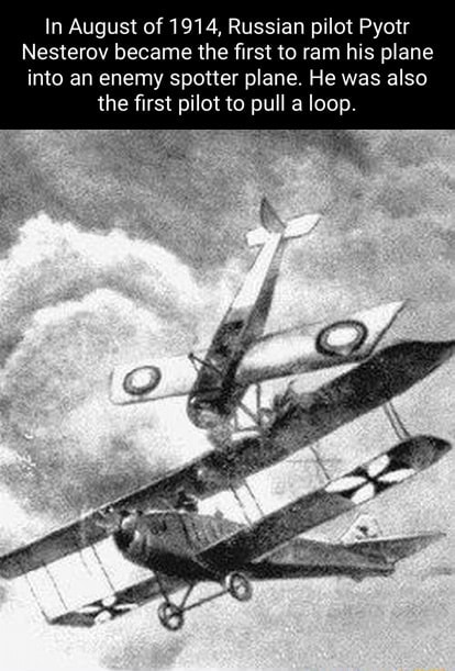 In August of 1914, Russian pilot Pyotr Nesterov became the first to ram ...