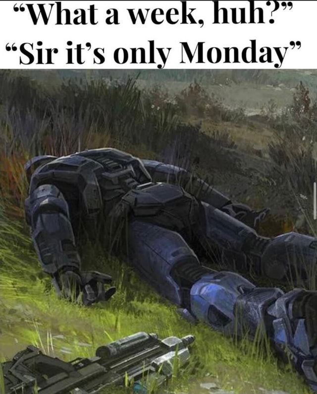 "What a week, huh:" "Sir it's only Monday" I - iFunny