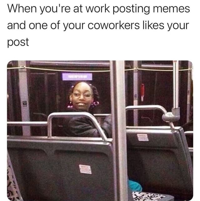 When you're at work posting memes and one of your coworkers likes your ...