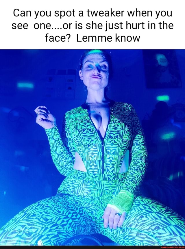 Can you spot a tweaker when you see one....or is she just hurt in the ...