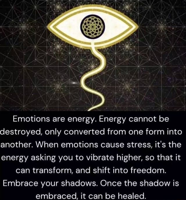 Emotions are energy. Energy cannot be destroyed, only converted from ...