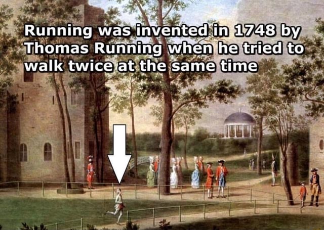 Running was 'invented in. 1748 by Thomas Running when he tried to walk ...
