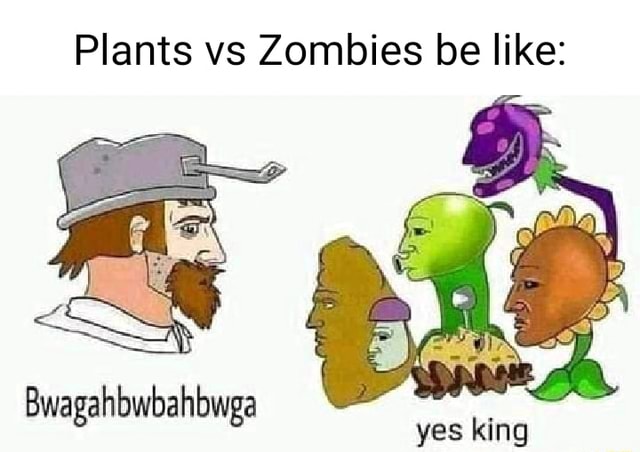 Plants vs Zombies be like: Bwagahbwbahbwga yes king - iFunny Brazil