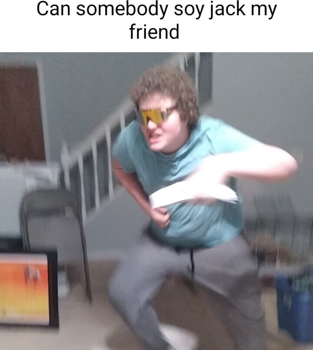 Can somebody soy jack my friend - iFunny