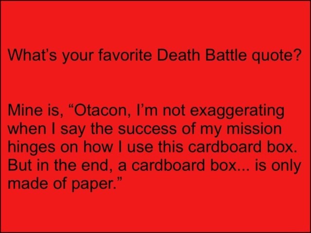 What‘s your favorite Death Battle quote? Mine is, “Otacon, I'm not ...