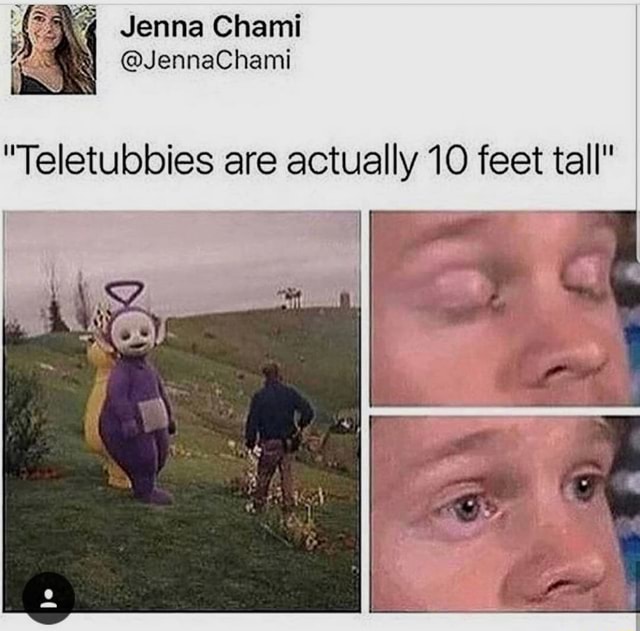 "Teletubbies are actually 10 feet tall" - iFunny