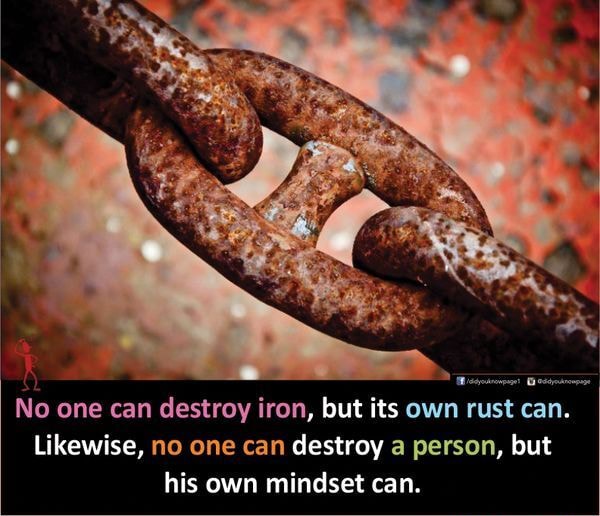 No one can destroy iron, but its own rust can. Likewise, no one can ...