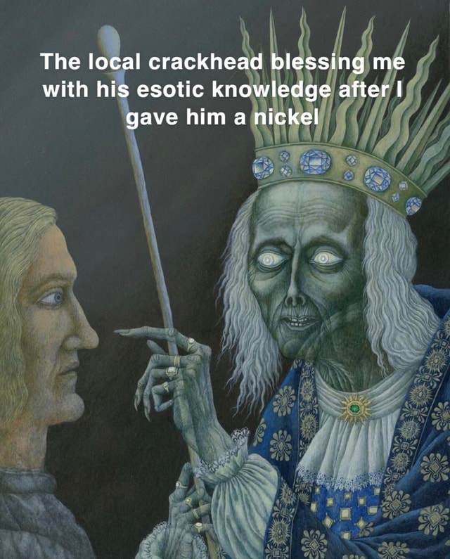 The local crackhead blessing me with his esotic knowledge after I gave ...