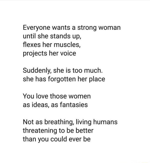 Everyone wants a strong woman until she stands up, flexes her muscles ...