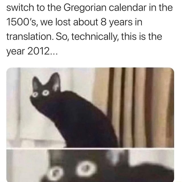Switch to the Gregorian calendar in the 1500's, we lost about 8 years ...