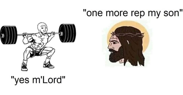 "one more rep my son" "yes m'Lord" - iFunny