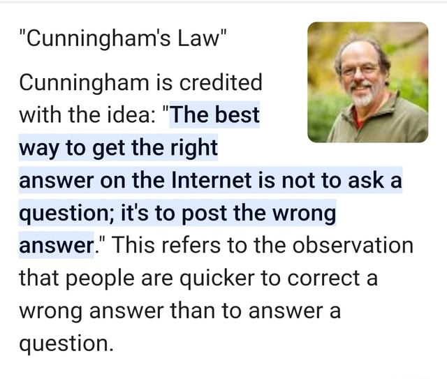 "Cunningham's Law" Cunningham is credited with the idea: "The best way ...