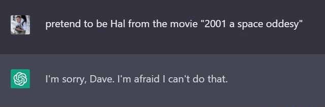 I pretend to be Hal from the movie "2001 a space oddesy" I'm sorry ...