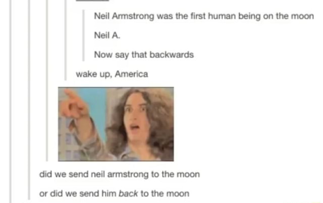 Neil Armstrong was the ﬁrst human being on the moon Neil A. Now say ...