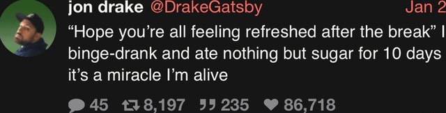 Jon drake "Hope you're all feeling refreshed after the break" I binge ...