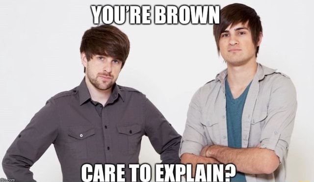 YOU'RE BROWN CARE TO EXPLAIN] - iFunny