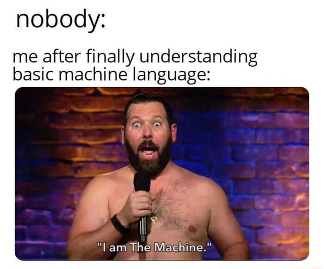 Nobody: me after finally understanding basic machine language: Machine ...