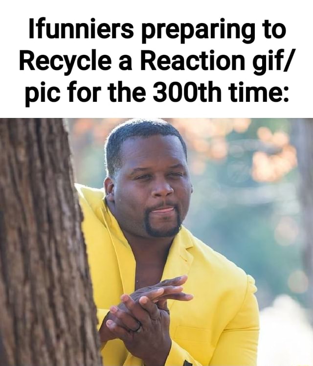 Ifunniers preparing to Recycle a Reaction gif/ pic for the 300th time ...