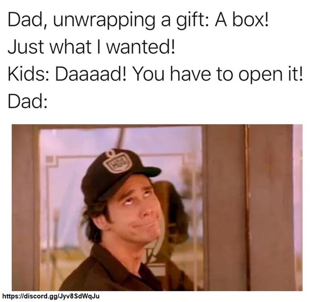 Dad, unwrapping a gift: A box! Just what I wanted! Kids: Daaaad! You ...