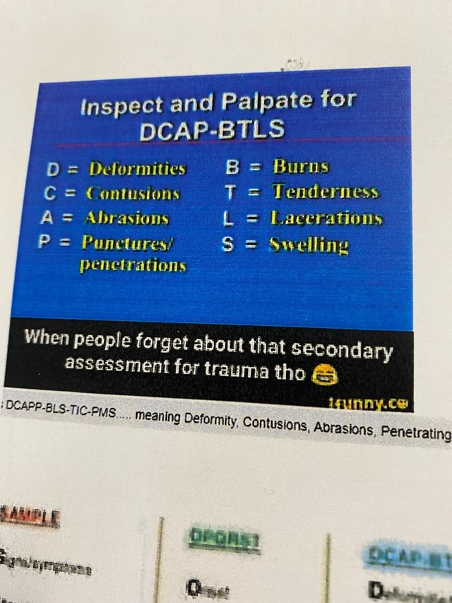 Inspect and Palpate for DCAP-BTLS = Burns T Tenderness lacerations S = Swelling = Deformities ...