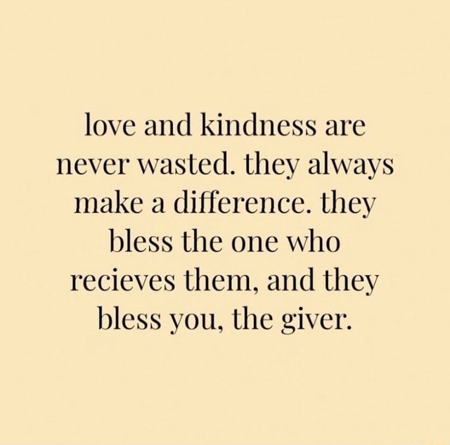 Love and kindness are never wasted. they always make a difference. they ...