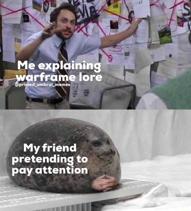 Me explaining warframe lore @primed_umbral_memes My friend pretending to pay attention - iFunny